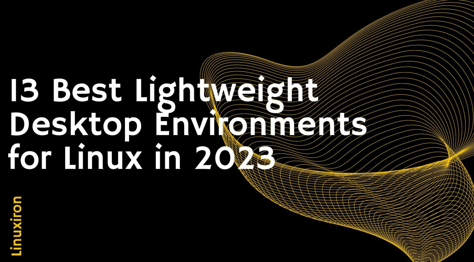 13 Best Lightweight Desktop Environments for Linux in 2023 - Linux Iron